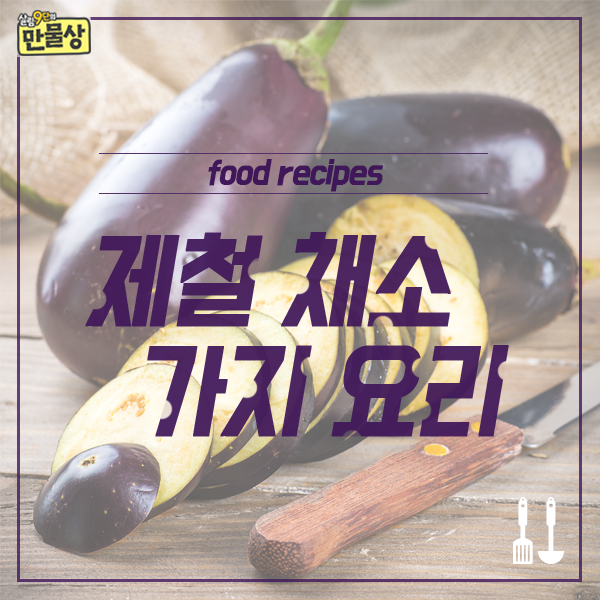 만물상 여름철 제철 채소 가지 배추찜부터 가지 구이까지 다양한 가지 요리 방법 네이버 블로그